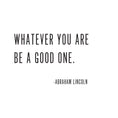 Whatever You Are Be A Good One Quote Sign | Smallwoods
